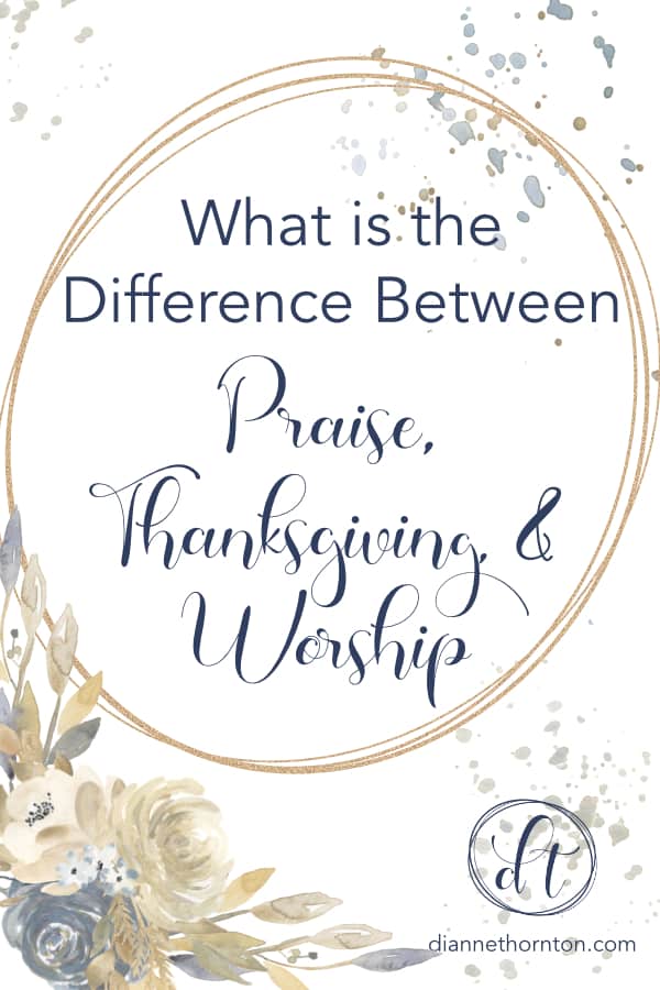 What Is the Difference Between Praise, Thanksgiving, and Worship? - Dianne Thornton